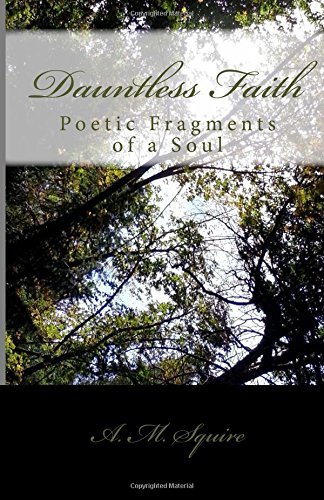 Dauntless Faith: Poetic Fragments of a Soul by A.M. Squire | Goodreads