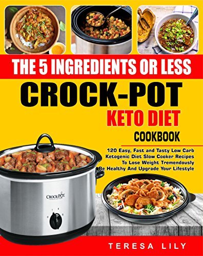 The 5-Ingredient or Less Keto Diet Crock Pot Cookbook: 120 Easy, Fast ...