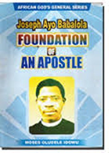 Joseph Ayo Babalola the Foundation of an Apostle by Moses Oludele Idowu ...