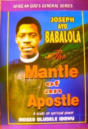 The Mantle of an Apostle- Joseph Ayo Babalola by Moses Oludele Idowu ...
