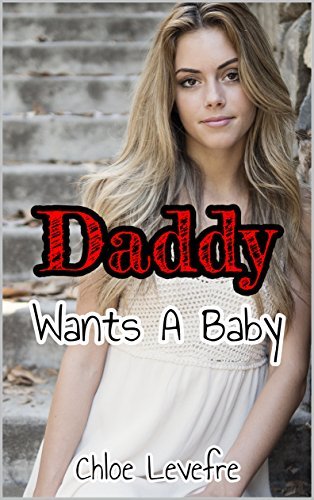 Daddy Wants A Baby: Family Taboo Series by Chloe Levefre | Goodreads