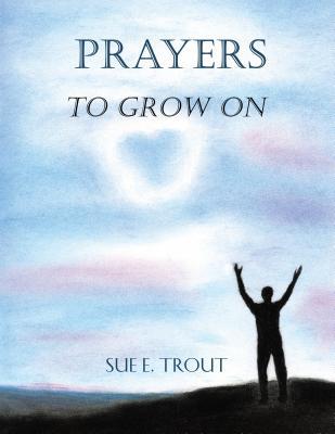 Prayers to Grow on by Sue E Trout | Goodreads