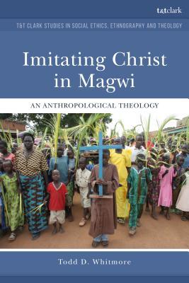 Imitating Christ in Magwi: An Anthropological Theology by Todd Whitmore ...