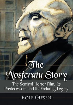 The Nosferatu Story: The Seminal Horror Film, Its Predecessors and Its ...