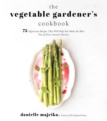 The Vegetable Gardener's Cookbook: 75 Vegetarian Recipes That Will Help ...