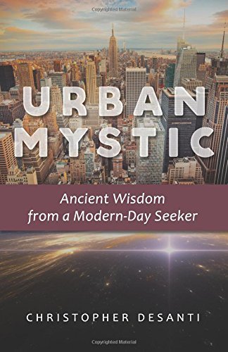 Urban Mystic: Ancient Wisdom from a Modern-Day Seeker by Christopher DeSanti | Goodreads