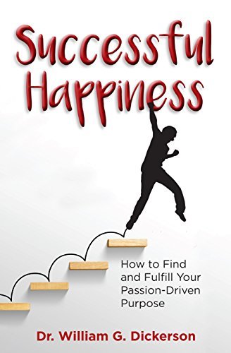 Successful Happiness: How to Find and Fulfill Your Passion-Driven Purpose by William Dickerson ...