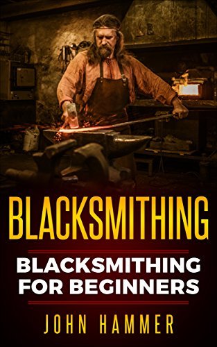 Blacksmithing: Blacksmithing For Beginners by John Hammer | Goodreads