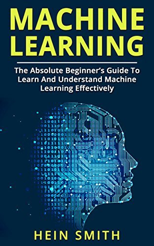 Machine Learning: The Absolute Beginner’s Guide to Learn and Understand Machine Learning ...