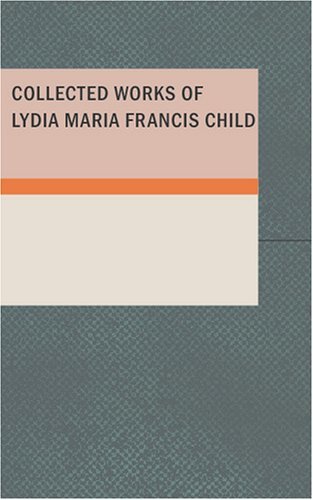 Collected Works of Lydia Maria Francis Child by Lydia Maria Child ...