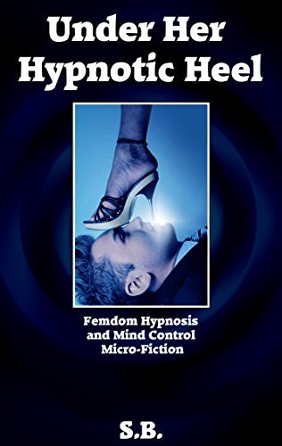 Under Her Hypnotic Heel: Femdom Hypnosis and Mind Control Micro-Fiction by S.B. | Goodreads