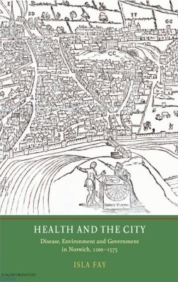 Health and the City: Disease, Environment and Government in Norwich ...