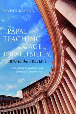 Papal Teaching in the Age of Infallibility, 1870 to the Present: A ...