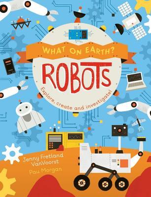 What on Earth: Robots by Jennifer Fretland Vanvoorst | Goodreads