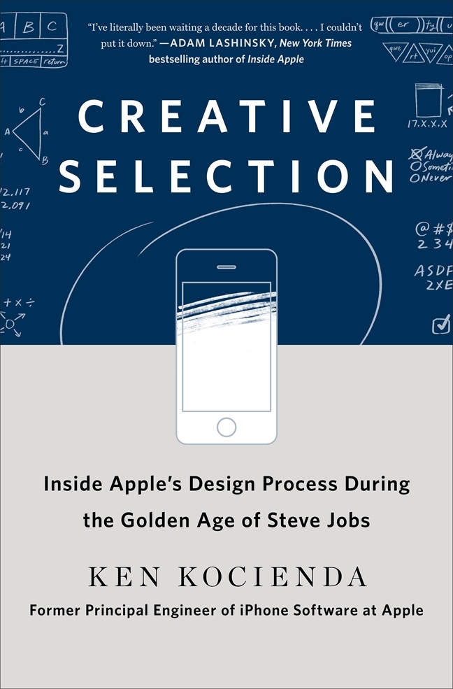 Creative Selection: Inside Apple's Design Process During the Golden Age of Steve Jobs by Ken ...