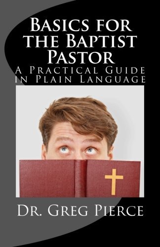Basics for the Baptist Pastor: A Practical Guide in Plain Language by ...