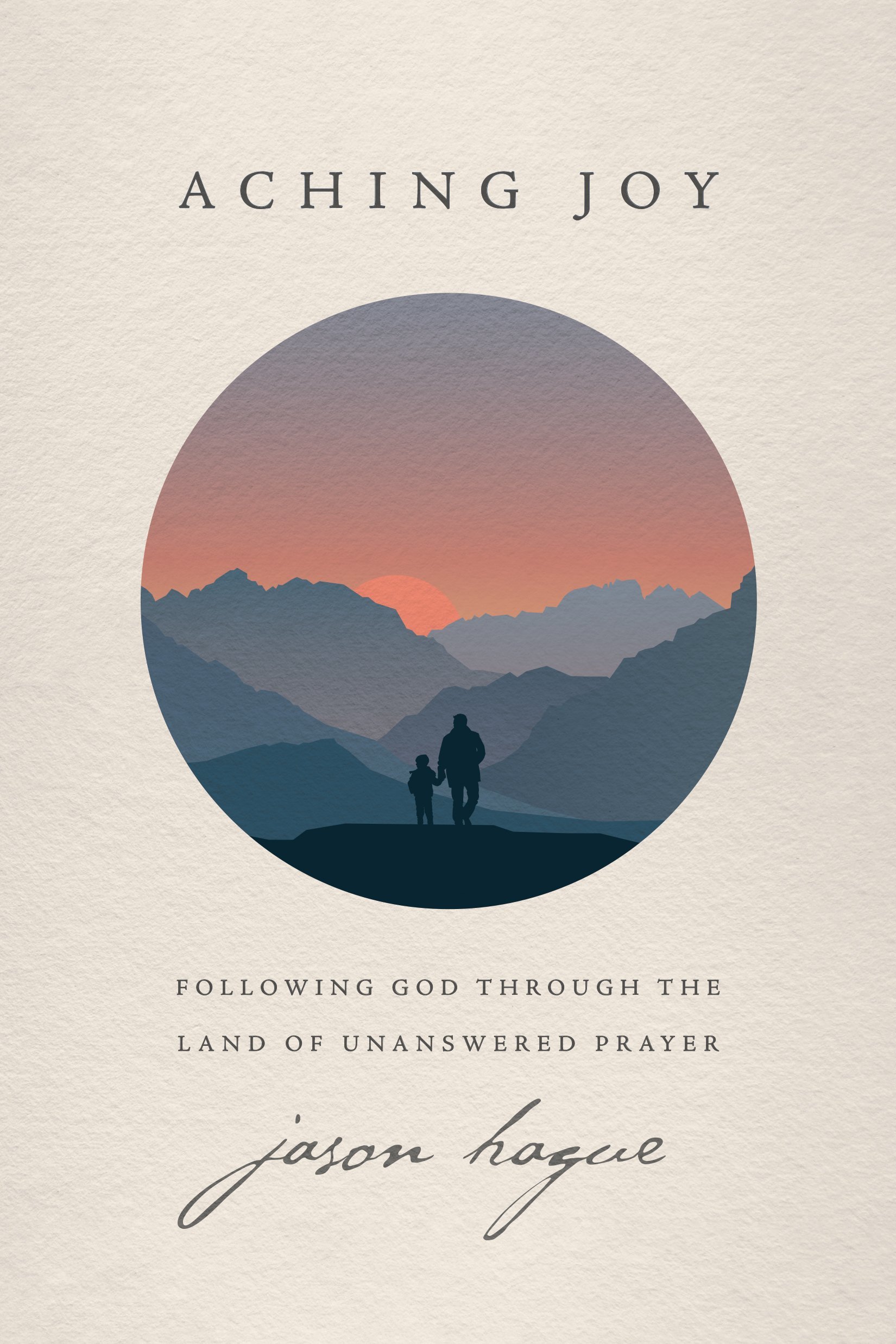 Aching Joy: Following God through the Land of Unanswered Prayer by ...
