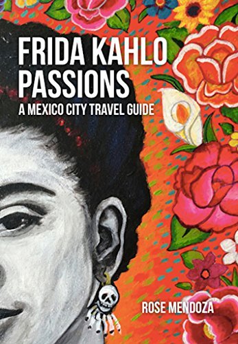 Frida's Passions: A Mexico City Travel Guide by Rose Mendoza | Goodreads