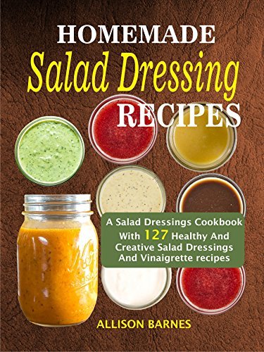 Homemade Salad Dressing Recipes: A Salad Dressings Cookbook With 127 ...