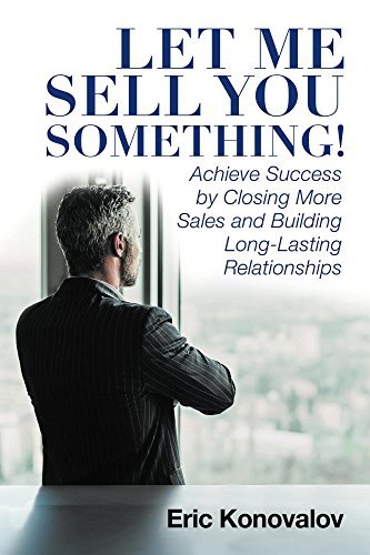 Let Me Sell You Something: Achieve Success by Closing More Sales and ...