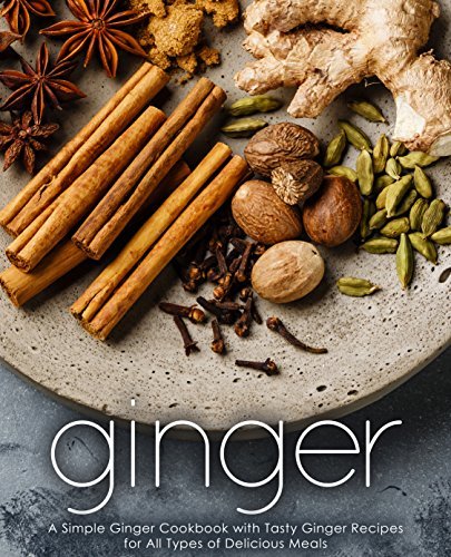 Ginger: A Simple Ginger Cookbook with Tasty Ginger Recipes for All ...