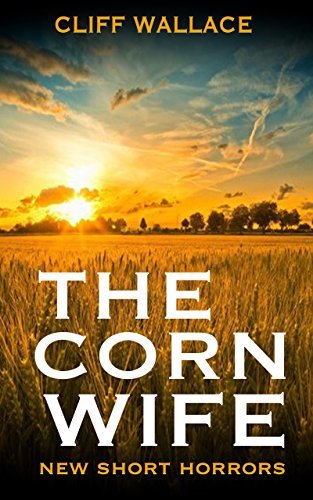 The Corn Wife: New Short Horrors by Cliff Wallace | Goodreads