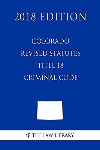 Colorado Revised Statutes - Title 18 - Criminal Code by The Law Library ...