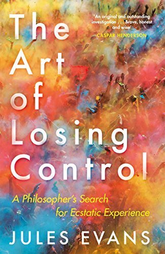 The Art of Losing Control: A Philosopher's Search for Ecstatic ...