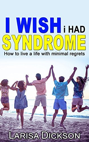 I Wish I Had Syndrome: How To Live A Life With MinimalRegrets by Larisa ...