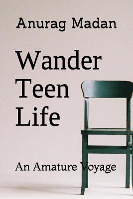 Wander Teen Life: An Amature Voyage by Anurag Madan | Goodreads