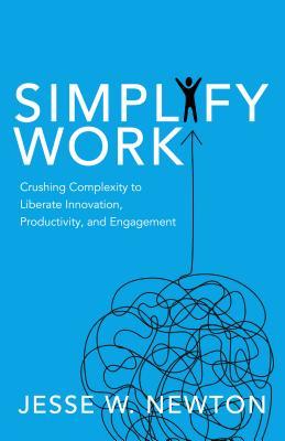 Simplify Work: Crushing Complexity to Liberate Innovation, Productivity ...