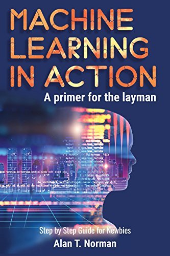 Machine Learning in Action: A Primer for The Layman, Step by Step Guide ...