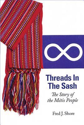 Threads in the Sash: The Story of the Metis People by Fred Shore ...