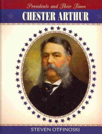 Chester Arthur (Presidents and Their Times) by Steven Otfinoski | Goodreads
