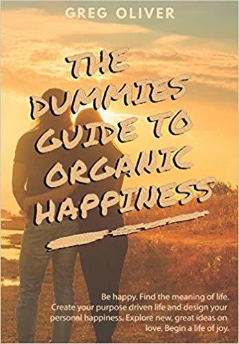 THE DUMMIES GUIDE TO ORGANIC HAPPINESS: Be Happy. Find the meaning of ...