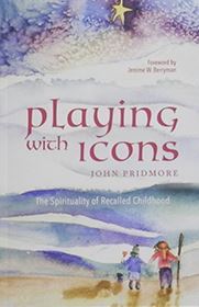 Playing with Icons: The Spirituality of Recalled Childhood by John ...