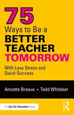 75 Ways to Be a Better Teacher Tomorrow: With Less Stress and Quick ...