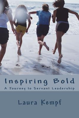 Inspiring Bold: A Journey to Servant Leadership by Laura Kempf | Goodreads