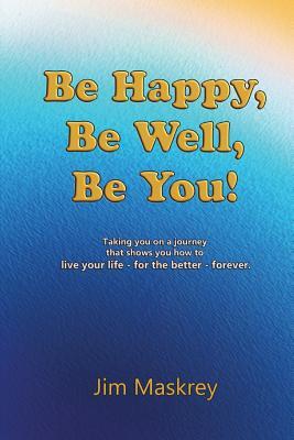 Be Happy, Be Well, Be You! by Jim Maskrey | Goodreads