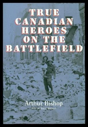 True Canadian Heroes on the Battlefield by Arthur Bishop | Goodreads