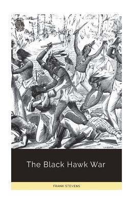 The Black Hawk War by Frank Stevens | Goodreads