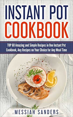 Instant Pot Cookbook : TOP 60 Amazing and Simple Recipes in One Instant ...