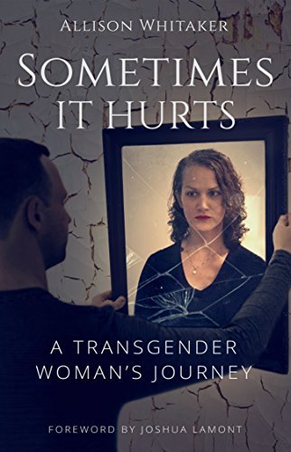 Sometimes it Hurts: A Transgender Woman's Journey by Allison Whitaker | Goodreads