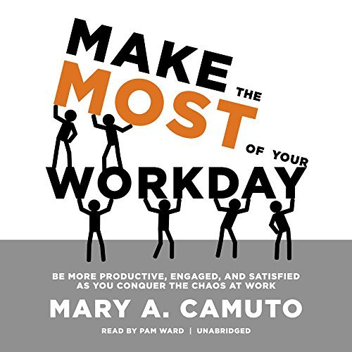 Make the Most of Your Workday: Be More Productive, Engaged, and ...
