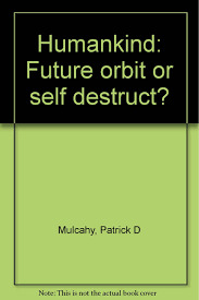 Humankind : Future Orbit or SElf Destruct ? by Patrick D. Mulcahy ...