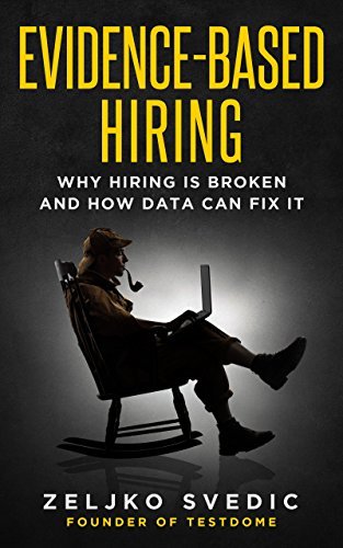 Evidence-Based Hiring: Why Hiring Is Broken and How Data Can Fix It by Zeljko Svedic | Goodreads