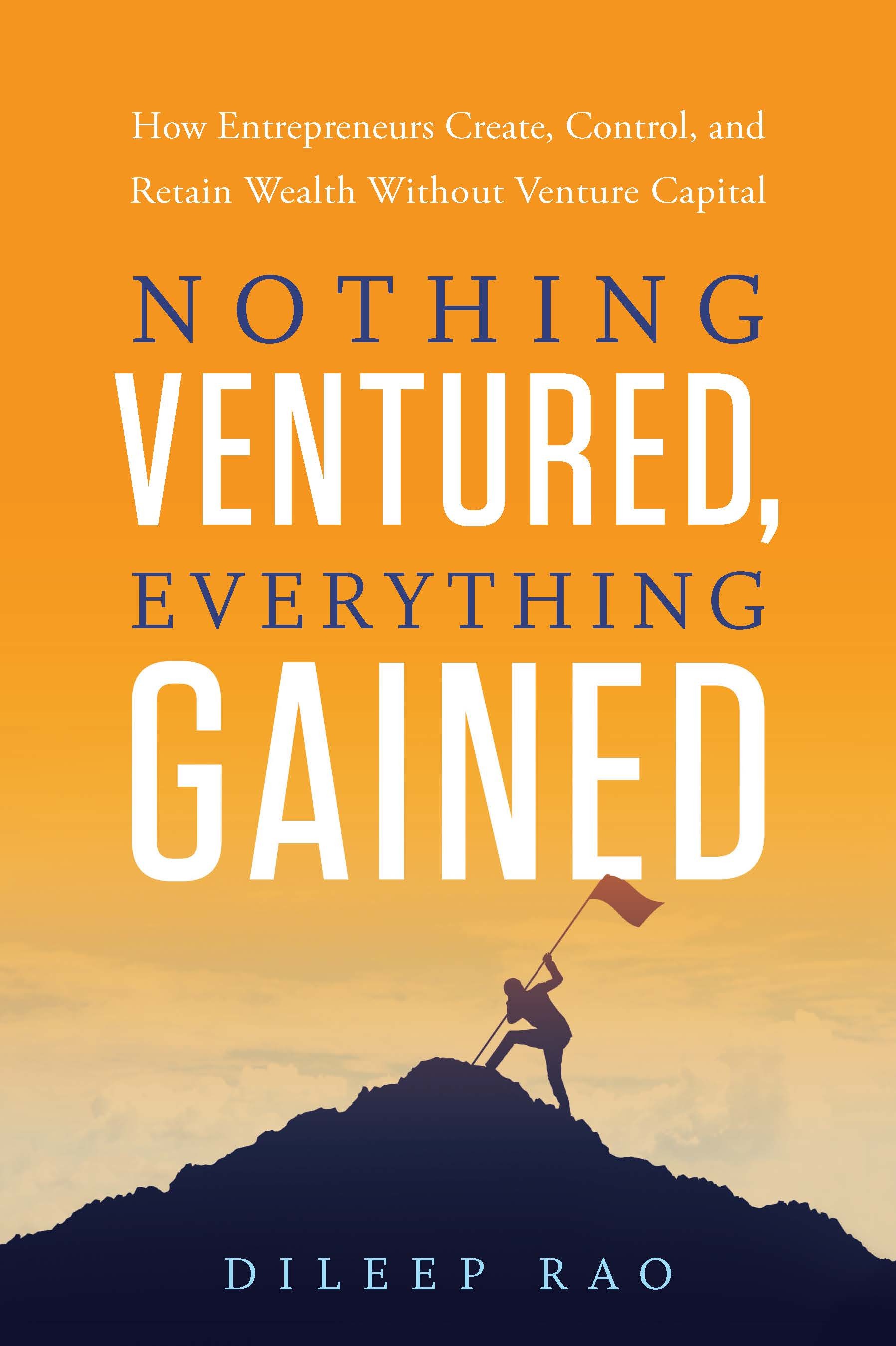 Nothing Ventured, Everything Gained: How Entrepreneurs Create, Control ...