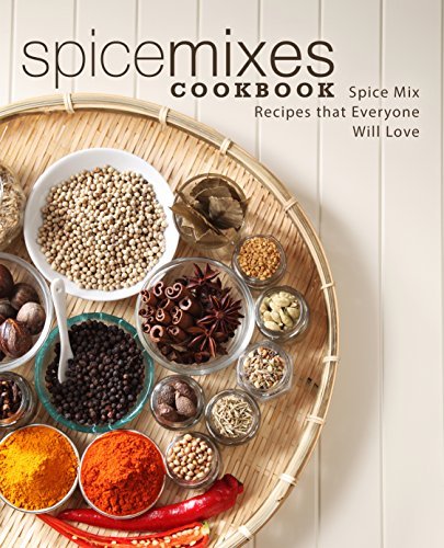 Spice Mixes Cookbook: Spice Mix Recipes that Everyone Will Love by ...