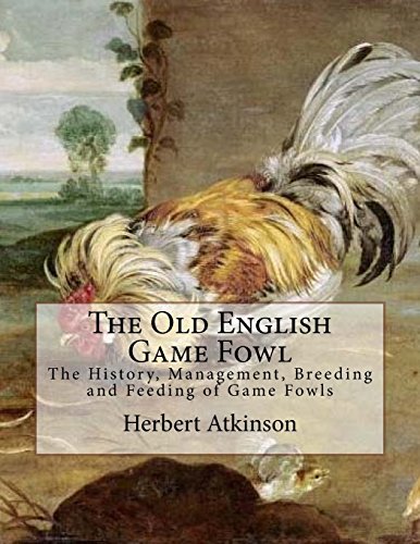 The Old English Game Fowl: The History, Management, Breeding and ...
