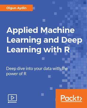 Applied Machine Learning and Deep Learning with R by Olgun Aydin, Vincenzo Lomonaco, Neha ...